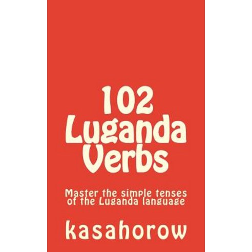 102 Luganda Verbs: Master the Simple Tenses of the Luganda Language ...