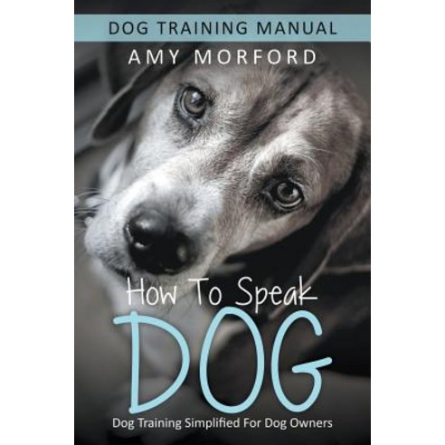 How to Speak Dog: Dog Training Simplified for Dog Owners Paperback ...