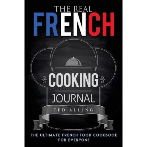 The Real French Cooking Journal: The Ultimate French Food Cookbook for ...