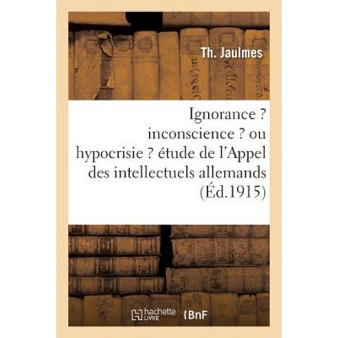Ignorance Inconscience Ou Hypocrisie Etude Methodique de L''Appel Des Intellectuels Allemands ...