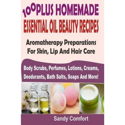 100 Plus Homemade Essential Oil Beauty Recipes: Aromatherapy ...