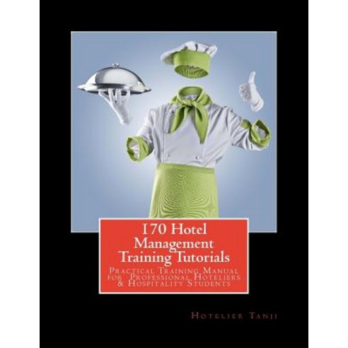 170 Hotel Management Training Tutorials: Practical Training Guide for ...