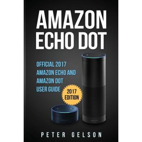 Amazon Echo Dot: Official 2017 Amazon Echo and Amazon Dot User Guide Paperback,