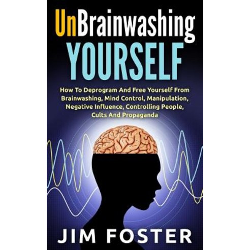 Unbrainwashing Yourself: How to Deprogram and Free Yourself from ...