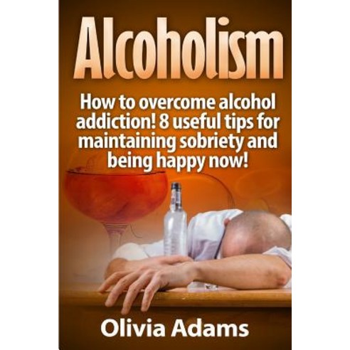 Alcoholism: How to Overcome Alcohol Addiction! 8 Useful Tips for ...