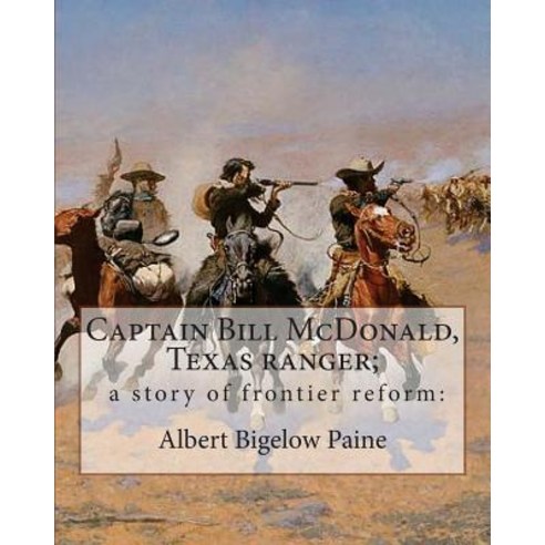 Captain Bill McDonald Texas Ranger; A Story of Frontier Reform: : By ...