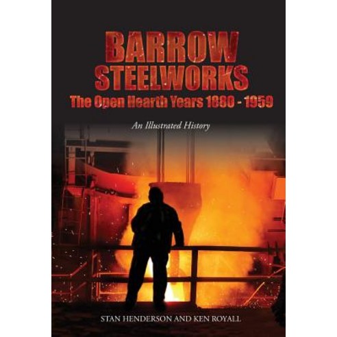 Barrow Steelworks: The Open Hearth Years 1880-1959, Stanley Henderson ...