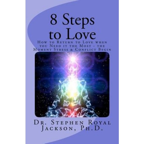 8 Steps to Love: How to Return to Love When You Need It the Most - The ...