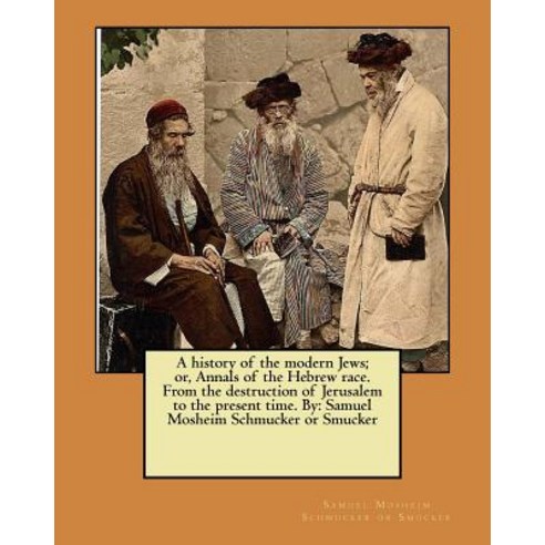 A History of the Modern Jews; Or Annals of the Hebrew Race. from the ...