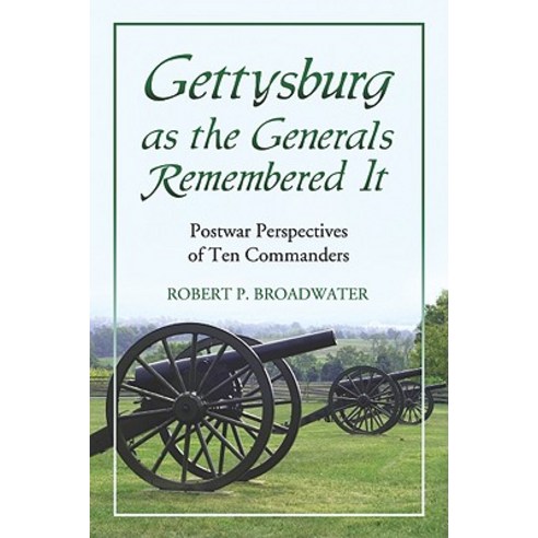 Gettysburg as the Generals Remembered It: Postwar Perspectives of Ten ...