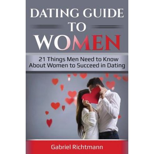Dating Guide to Women: 21 Things Men Need to Know about Women to ...