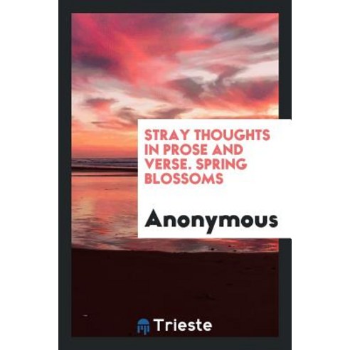 Stray Thoughts in Prose and Verse. Spring Blossoms Paperback, Trieste Publishin