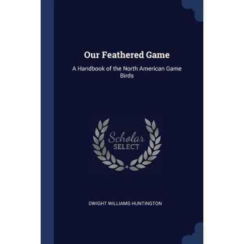 Our Feathered Game: A Handbook of the North American Game Birds ...