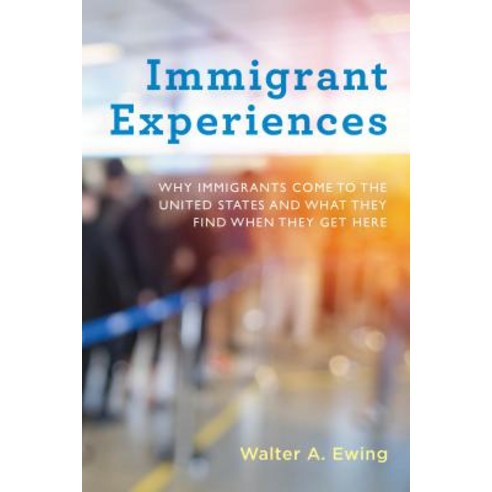 Immigrant Experiences: Why Immigrants Come to the United States and ...