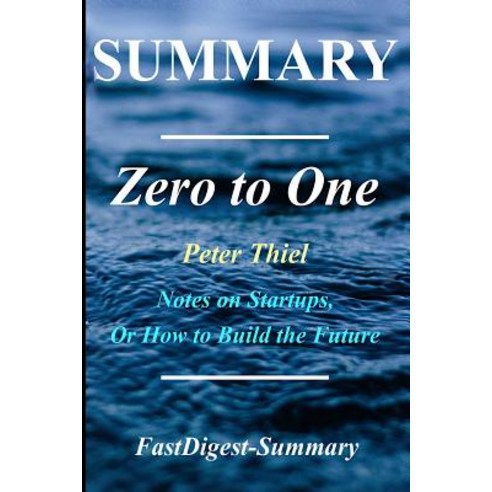 Summary Zero to One: By Peter Thiel - Notes on Startups or How to Build ...