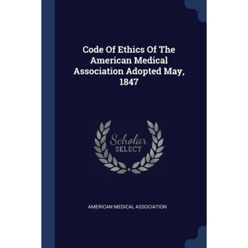 Code of Ethics of the American Medical Association Adopted May 1847 ...